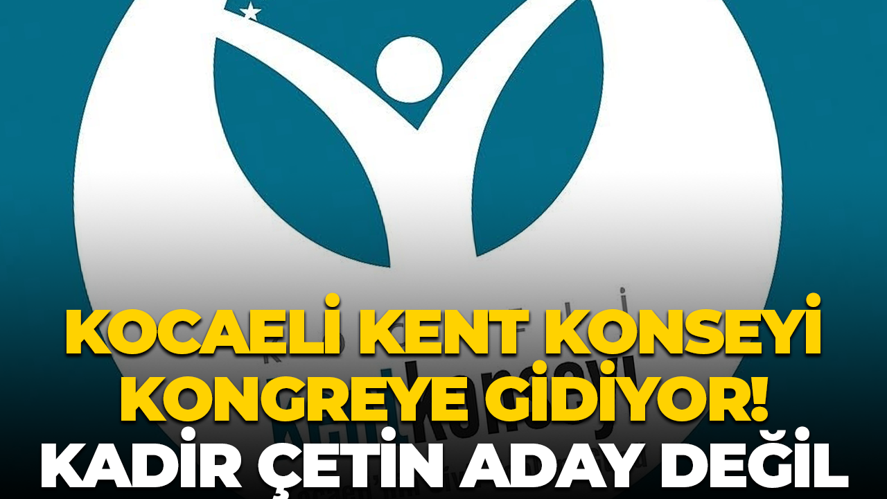 Kocaeli Kent Konseyi kongreye gidiyor! Kadir Çetin aday değil