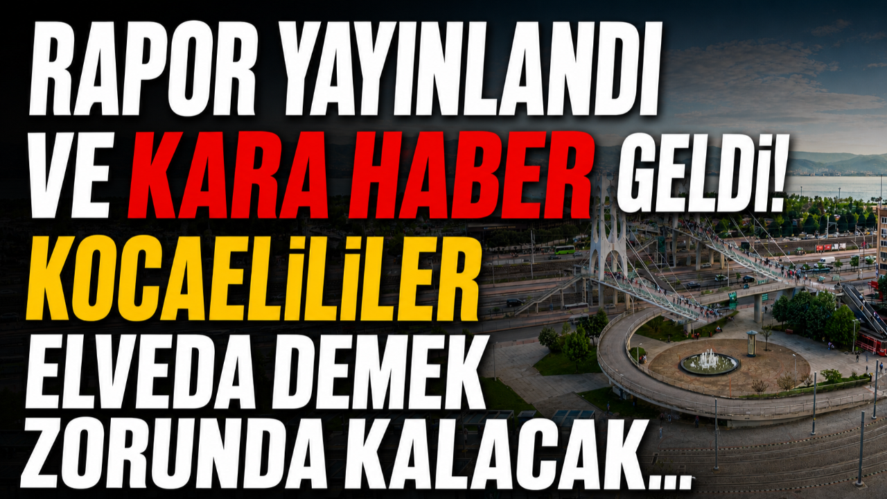Rapor yayınlandı… Kocaelililer ona elveda demek zorunda kalacak!